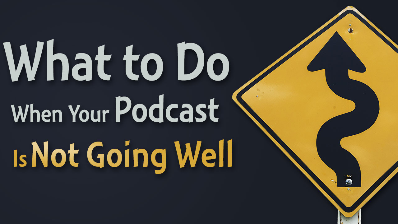 What to do when your podcast isn't going well