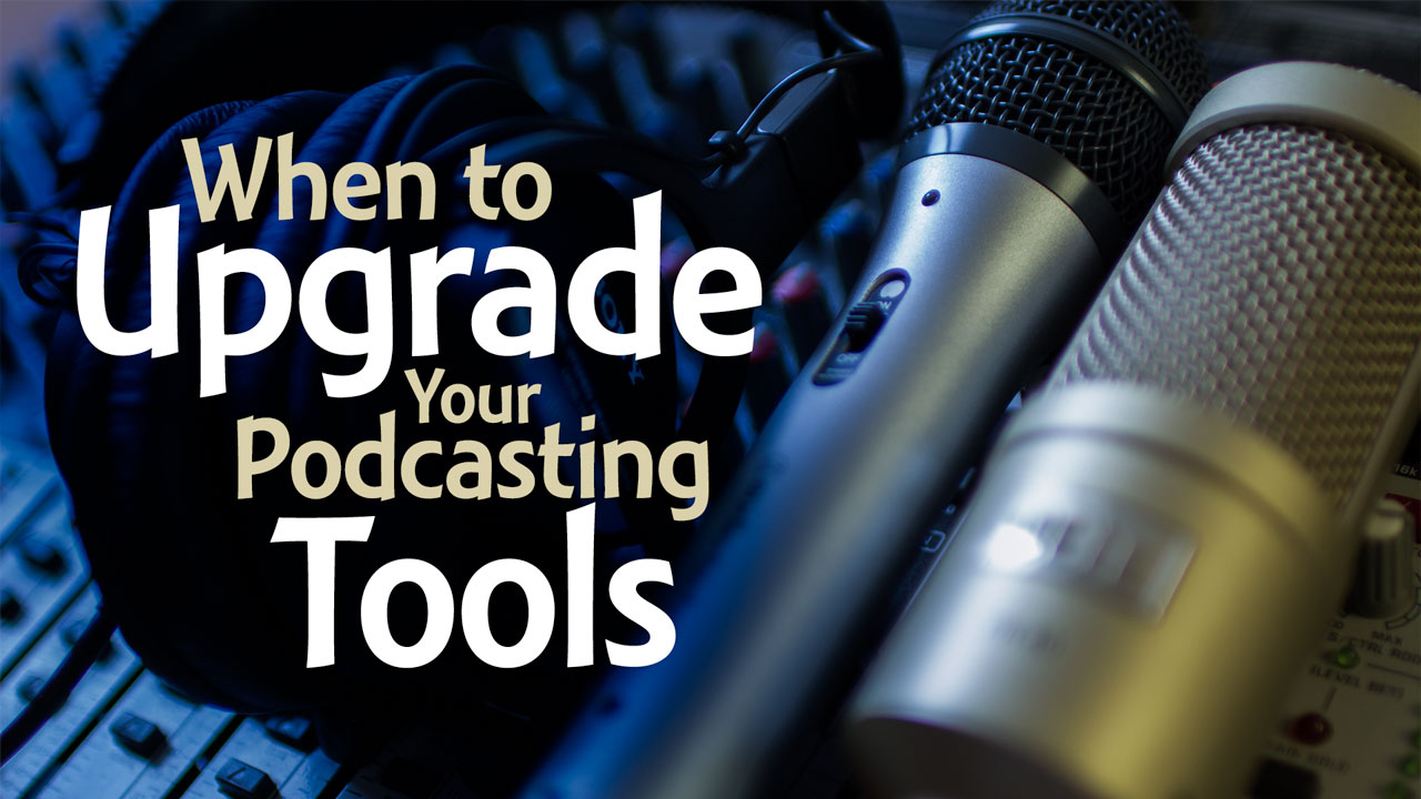 When to Upgrade Your Podcasting Tools - The Audacity to Podcast