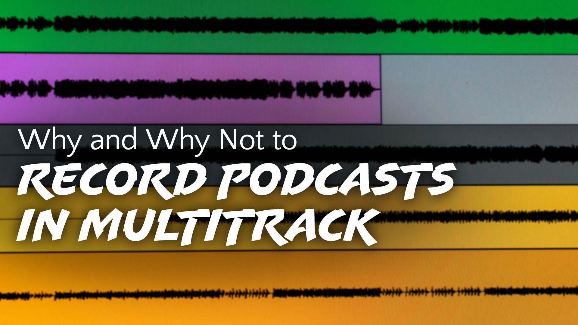 Why and Why Not to Record Podcasts in Multitrack