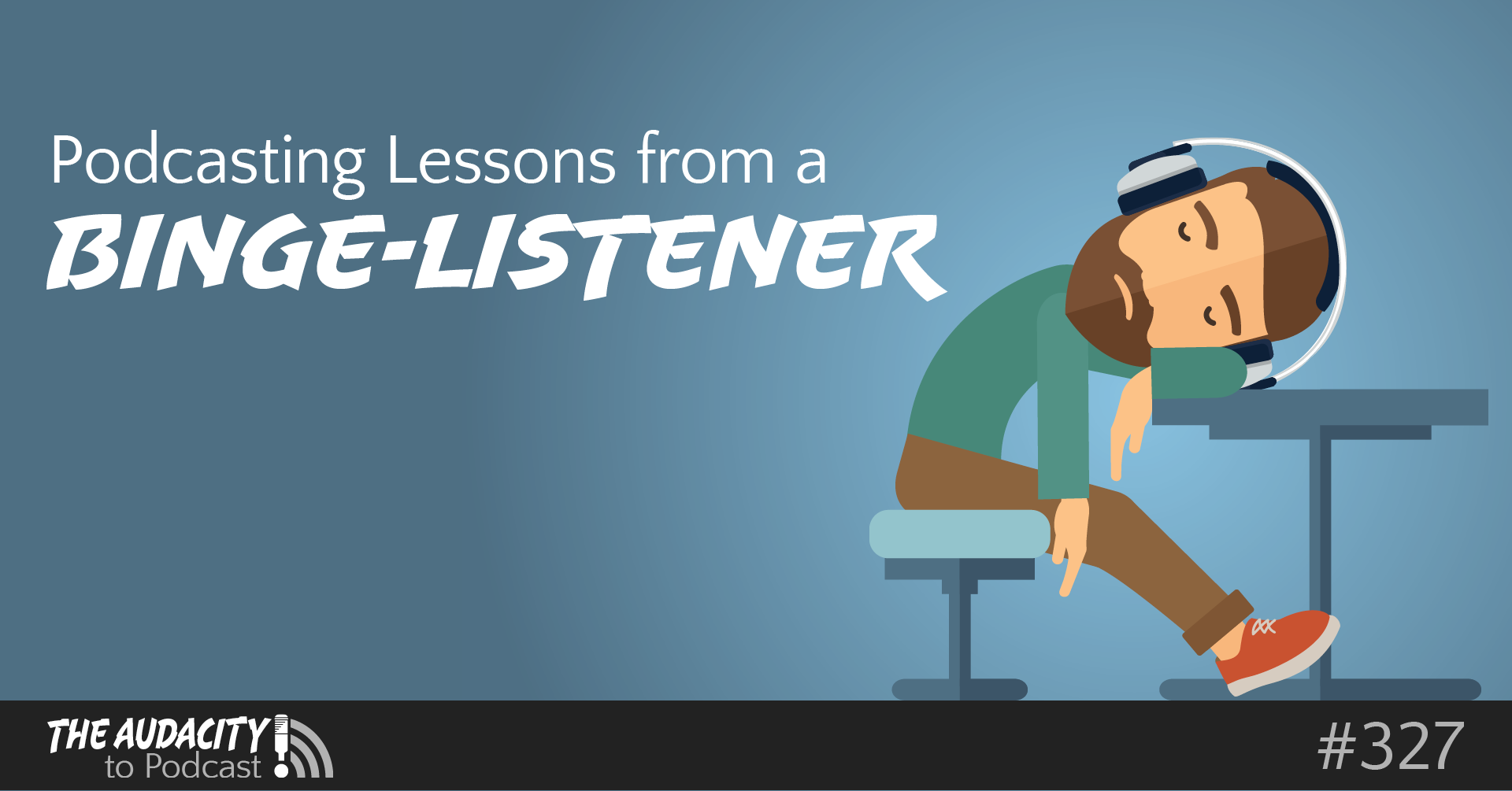 Podcasting Lessons from a Binge-Listener - The Audacity to Podcast
